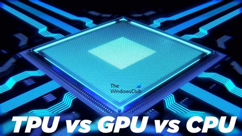 TPU Vs GPU Vs CPU Performances Et Différences Discutées Tech Tribune