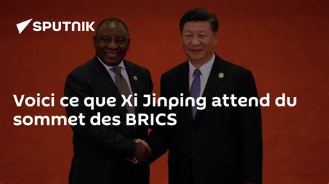 Voici Ce Que Xi Jinping Attend Du Sommet Des Brics