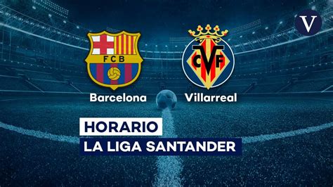 Barcelona Villarreal Horario Y D Nde Ver Hoy El Partido De F Tbol De