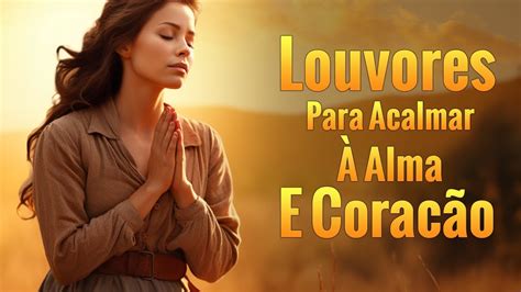 Louvores De Adoração Louvores Para Acalmar à Alma E Coracão As