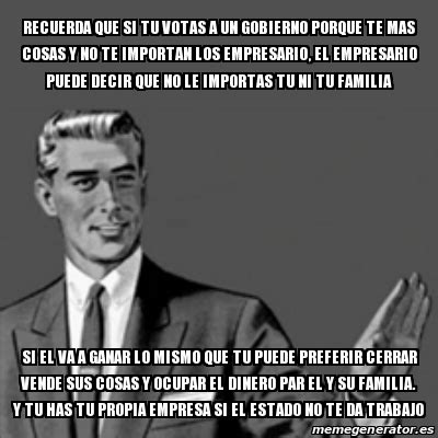 Meme Correction Guy Recuerda Que Si Tu Votas A Un GOBIERNO Porque Te
