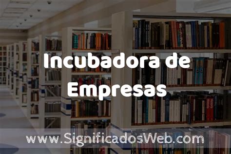 Concepto de Incubadora de Empresas Significado y Definición
