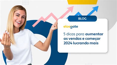 5 dicas para aumentar as vendas e começar 2024 lucrando mais Elosgate