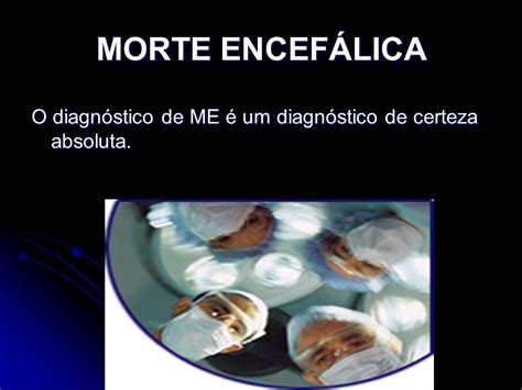 MORTE ENCEFÁLICA A Morte Encefálica ME é estabelecida pela perda
