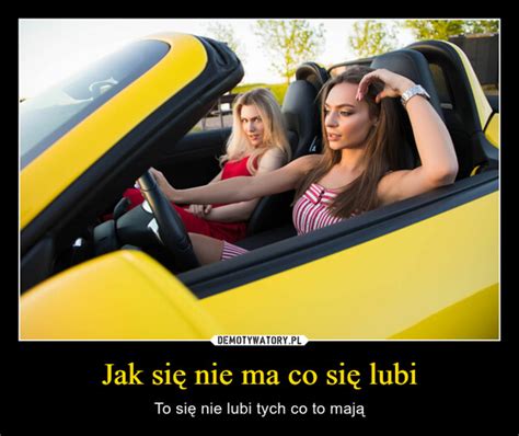 Jak Si Nie Ma Co Si Lubi Demotywatory Pl