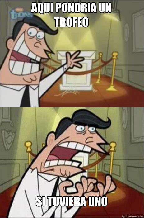 Aqui Pondria Un Trofeo Si Tuviera Uno Heres Where Mr Turner Would