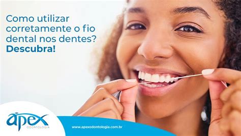Como utilizar corretamente o fio dental nos dentes Descubra Ápex