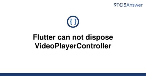 [solved] flutter can not dispose videoplayercontroller 9to5answer