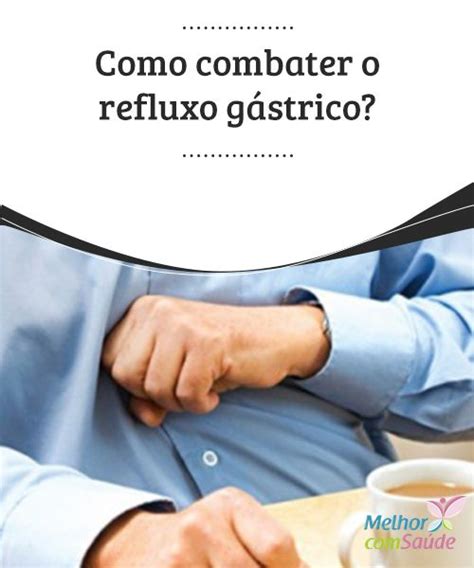 Refluxo gástrico Como Combater Queimação no estomago Remédios