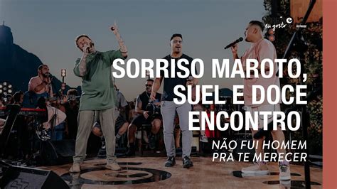 N O Fui Homem Pra Te Merecer Sorriso Maroto Suel Doce Encontro
