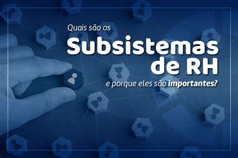 Quais são os subsistemas de RH e porque eles são cruciais