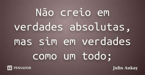 Não creio em verdades absolutas mas Julio Aukay Pensador
