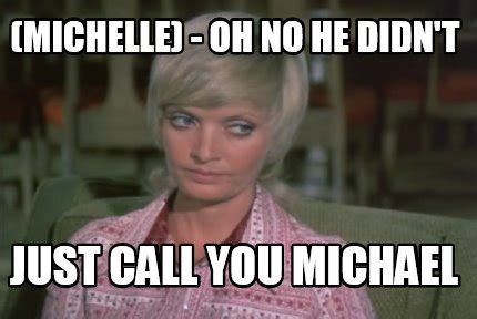 Meme Creator Funny Michelle Oh No He Didn T Just Call You Michael