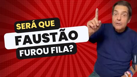 Faustão Furou a Fila Entenda Tudo o que Realmente Aconteceu YouTube