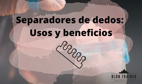 Separadores De Dedos Usos Y Beneficios