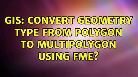 Gis Convert Geometry Type From Polygon To Multipolygon Using Fme