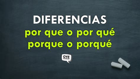 Diferencias entre porqué por qué porque y por que Oye Juanjo