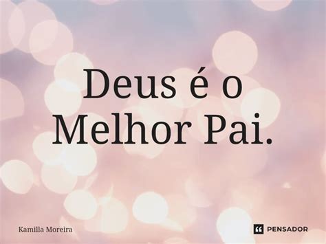 Deus é o Melhor Pai Kamilla Moreira Pensador