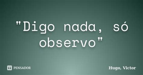 Digo nada só observo Hugo Victor Pensador