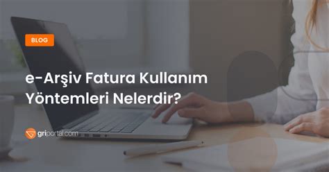 e Arşiv Fatura Kullanım Yöntemleri Nelerdir Gri Portal