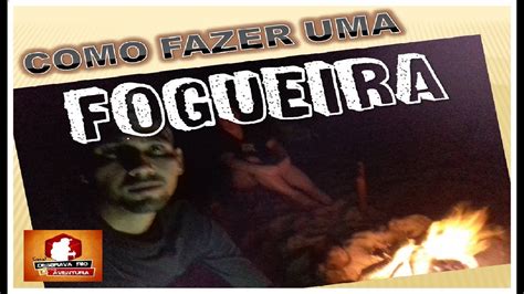 Como Fazer Uma Fogueira Dicas De Como Acender Uma Fogueira Canal
