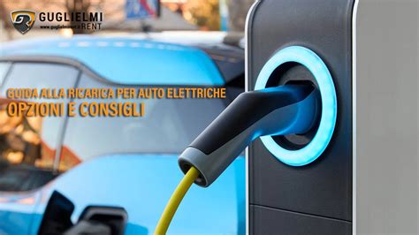 Guida Alla Ricarica Auto Elettriche Consigli Guglielmi Rent