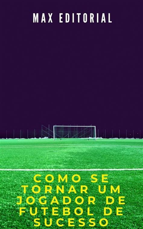 Como Se Tornar Um Jogador De Futebol De Sucesso Ebook Max Editorial