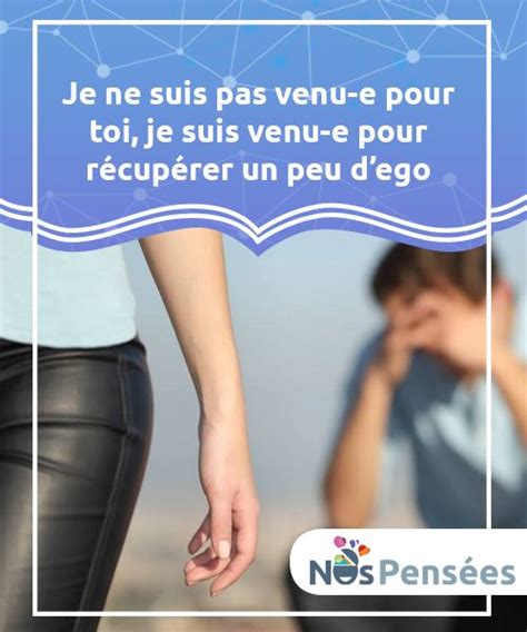 Je ne suis pas venu e pour toi je suis venu e pour récupérer un peu d ego