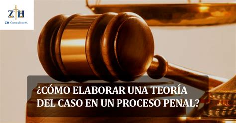 Cómo elaborar una teoría del caso en un proceso penal ZH Consultores