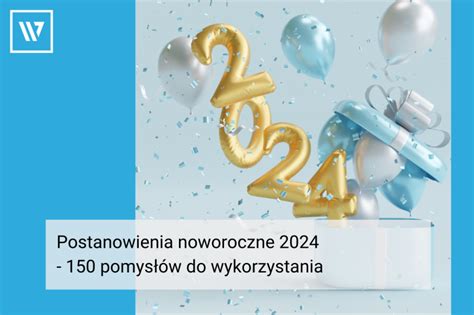 Postanowienia noworoczne 2024 150 pomysłów do wykorzystania