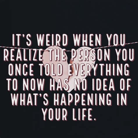 It S Weird When You Realize The Person You Once Told Everything To Now