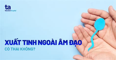 Xuất tinh ngoài âm đạo có thai không Giải đáp đúng khoa học