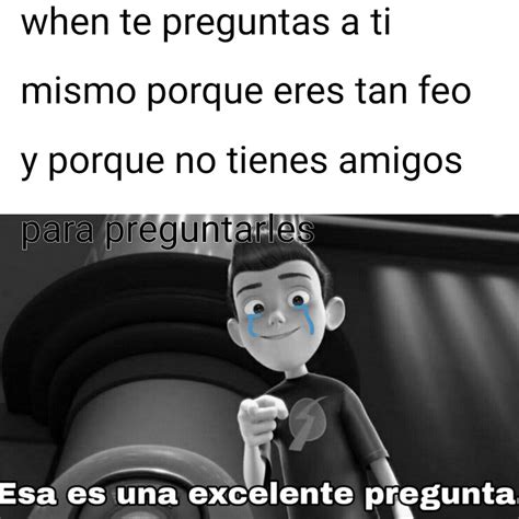 Esa Es Una Buena Pregunta Meme Subido Por El Culo De Tu Vieja