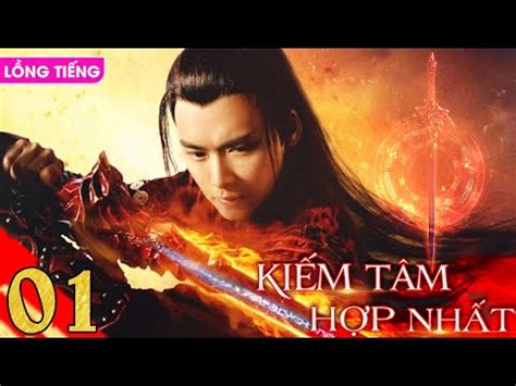 KIẾM TÂM HỢP NHẤT Tập Lồng Tiếng Phim Bộ Cổ Trang Tiên Hiệp Mới