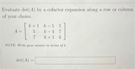 solved evaluate det a by a cofactor expansion along a row