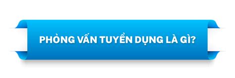 11 phương pháp phỏng vấn phổ biến trong tuyển dụng