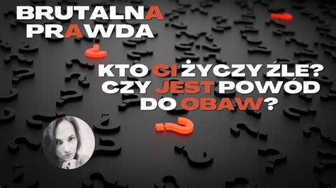 Brutalna prawda Kto Ci życzy źle Czy jest powód do obaw Wybierz