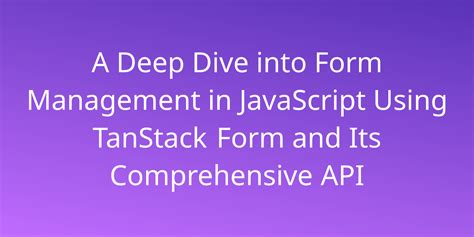 a deep dive into form management in javascript using tanstack form and its comprehensive api