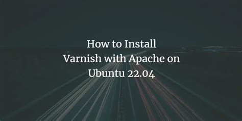 How To Install And Configure Varnish With Apache On Ubuntu 22 04