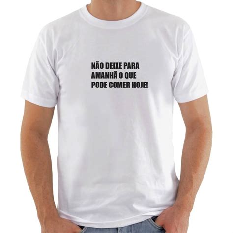 Camiseta Não Deixe Para Amanhã o Que Pode Comer Hoje Algodão