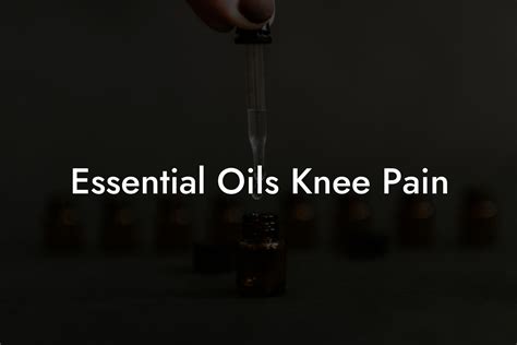 Essential Oils Knee Pain Oshu Artisan Essential Oils