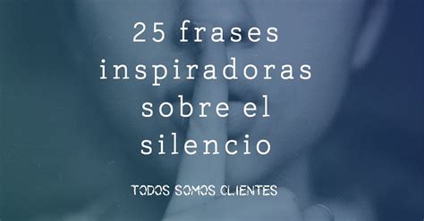 Todos Somos Clientes Frases Inspiradoras Sobre El Silencio