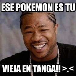 Meme Yo Dawg Ese Pokemon Es Tu Vieja En Tanga