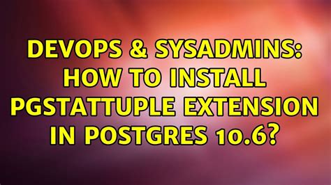 DevOps SysAdmins How To Install Pgstattuple Extension In Postgres 10