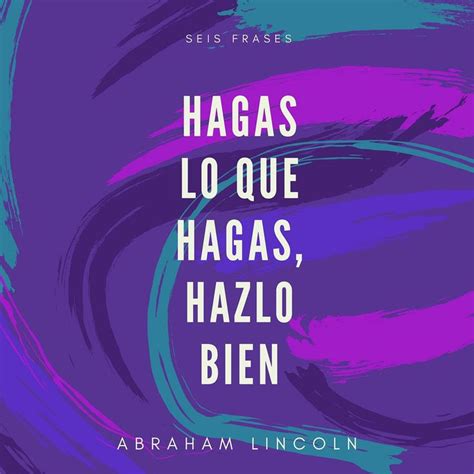 Hagas Lo Que Hagas Hazlo Bien Cita Frase De Abraham Lincoln