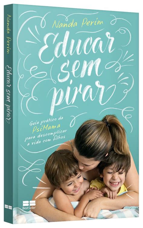 Educar Sem Pirar Guia Prático Da Psimama Para Descomplicar A Vida