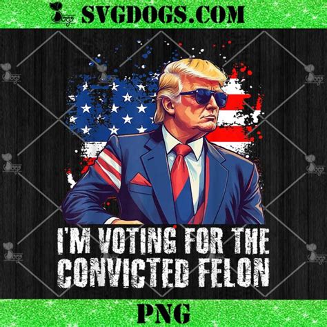 I M Voting For The Convicted Felon Png