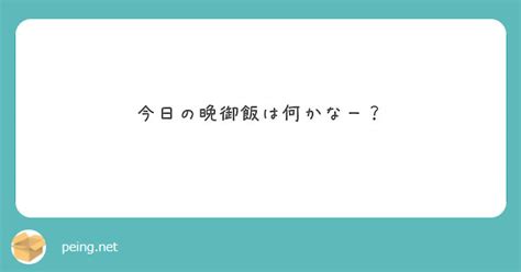 今日の晩御飯は何かなー Peing 質問箱
