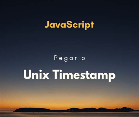 como pegar o unix timestamp com javascript hora de codar